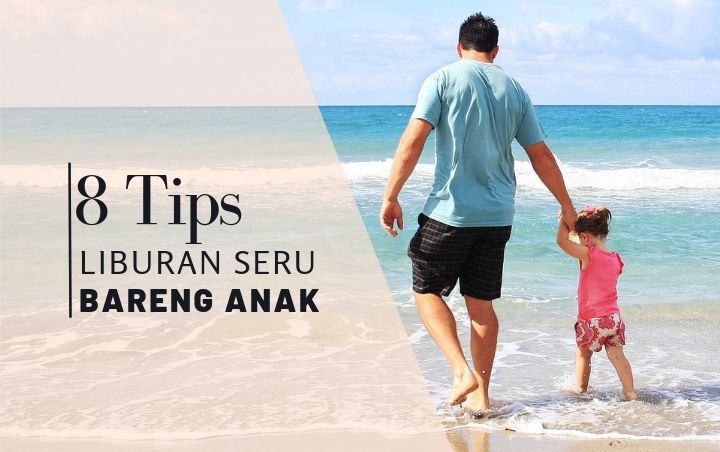 Berlibur Bareng Anak? Simak 8 Tips Ini Biar Liburanmu Berlangsung Seru dan Menyenangkan