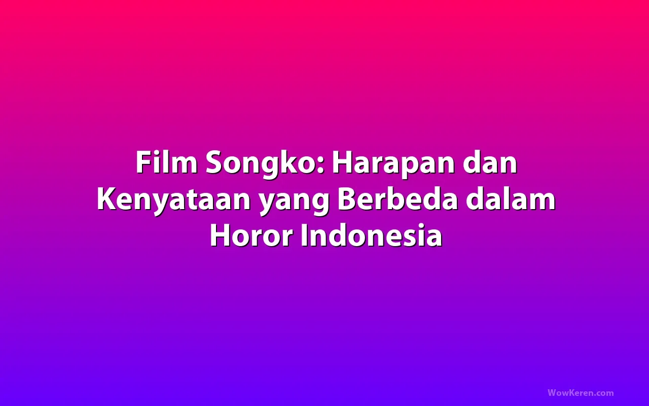 Film Songko: Harapan dan Kenyataan yang Berbeda dalam Horor Indonesia