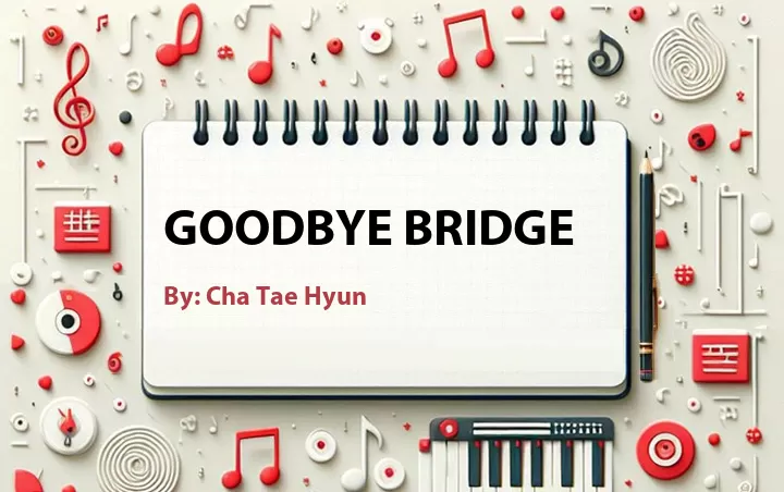 Lirik lagu: Goodbye Bridge oleh Cha Tae Hyun :: Cari Lirik Lagu di ...